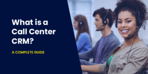 What Is A Call Center CRM Software? Features And Top 5 Tools