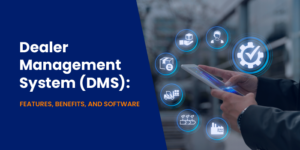 Dealer Management System (DMS): Features, Benefits, And Software