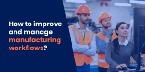 How To Improve And Manage Manufacturing Workflows?